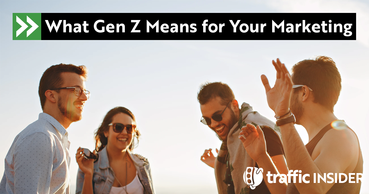What Generation Z Means for Your Marketing – Traffic Insider
